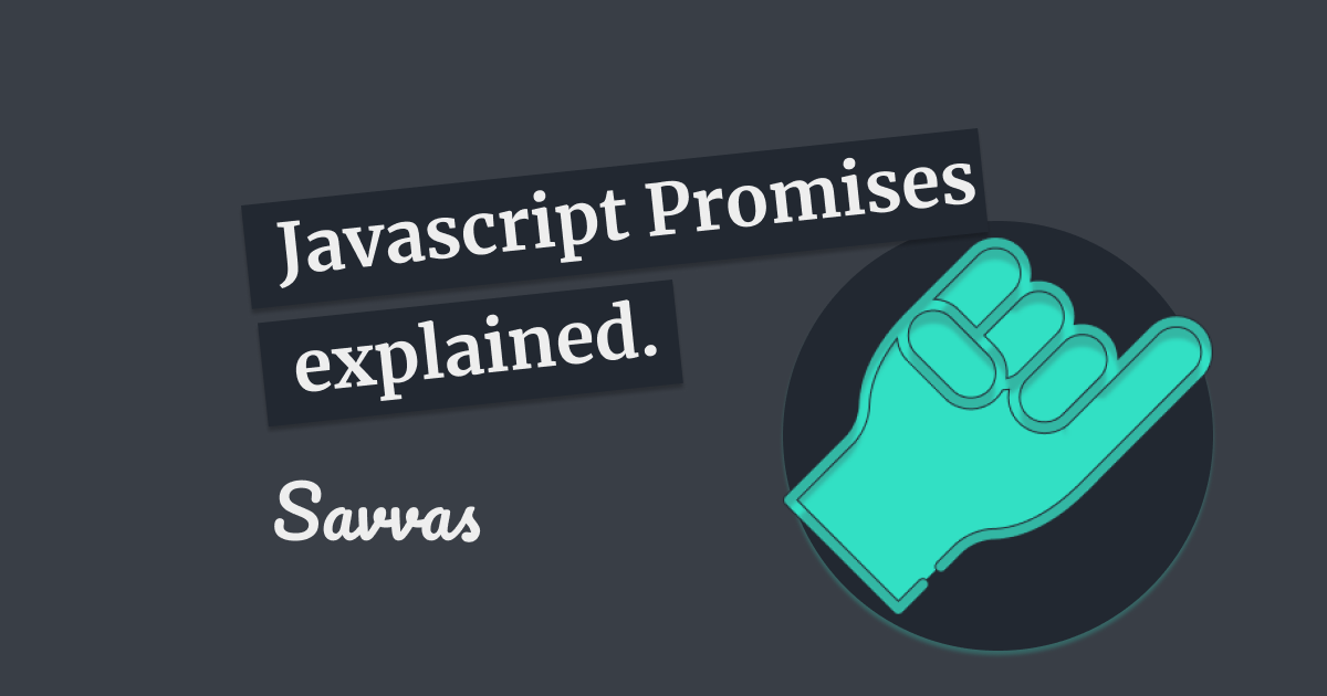 Javascript Promises, explained. - Savvas Stephanides